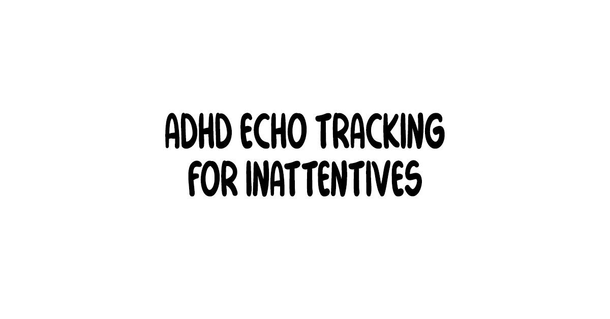 ADHD Echo tracking for Inattentives – Jenn has ADHD